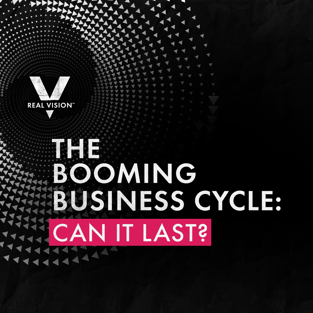 The Booming Business Cycle: Can It last | Real Vision